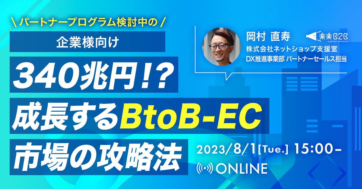 [楽楽B2Bセミナー情報]【パートナープログラム検討中の企業様向け】340兆円！？成長するBtoB-EC市場の攻略法 | 株式会社ネットショップ支援室