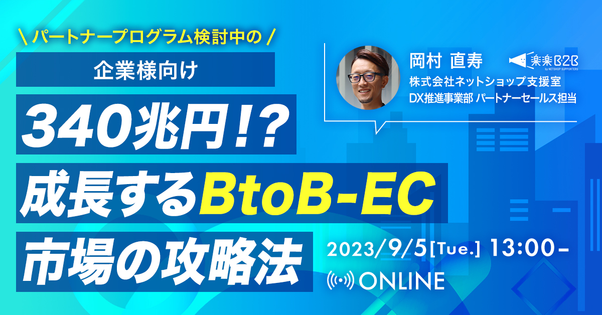[楽楽B2Bセミナー情報]【パートナープログラム検討中の企業様向け】340兆円！？成長するBtoB-EC市場の攻略法 | 株式会社ネットショップ支援室